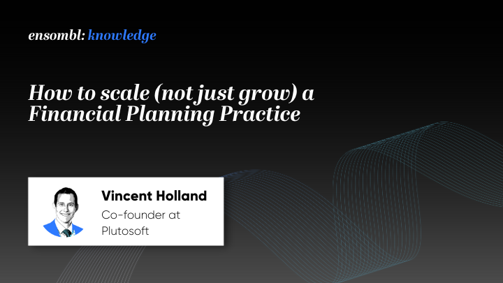 How to scale (not just grow) a Financial Planning Practice - Ensombl